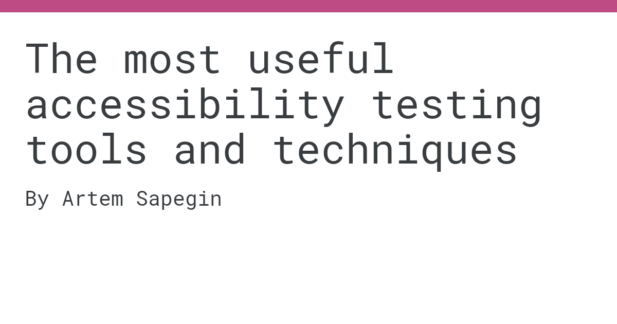 The most useful accessibility testing tools and techniques by Artem Sapegin