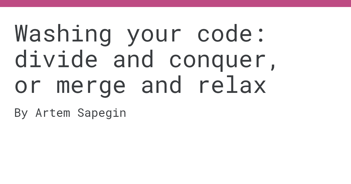 Washing your code: divide and conquer, or merge and relax by Artem Sapegin