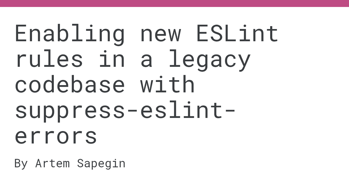 Enabling New Eslint Rules In A Legacy Codebase With Suppress Eslint Errors By Artem Sapegin