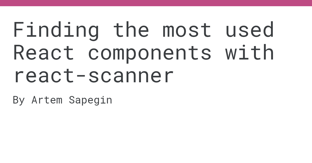 Finding The Most Used React Components With React Scanner By Artem Sapegin