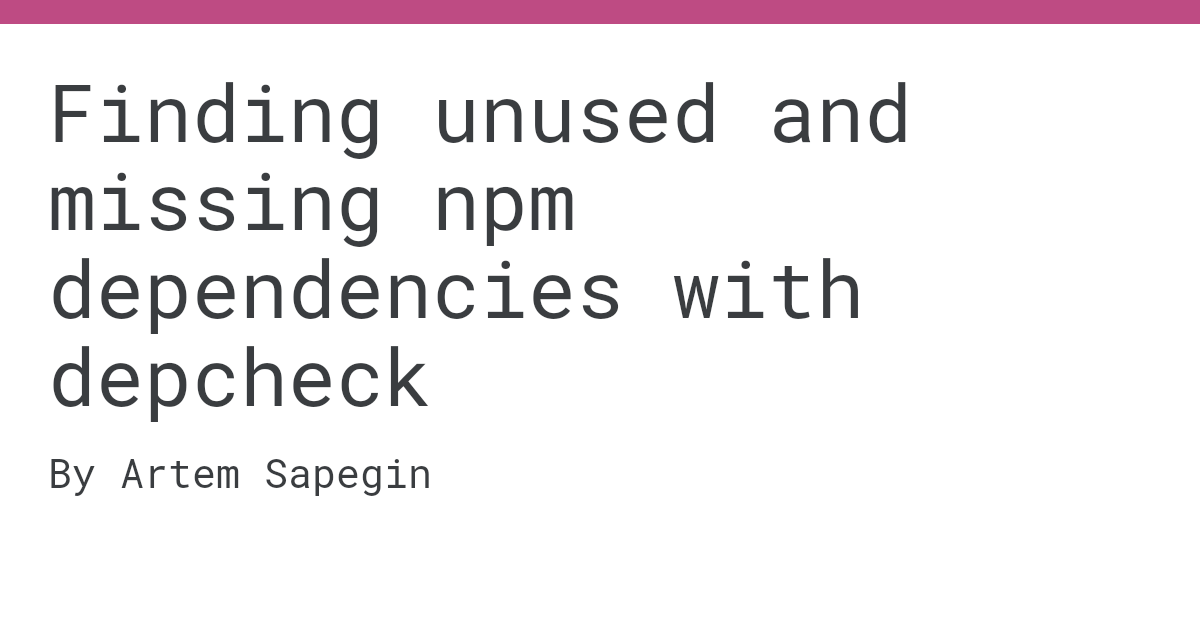 Finding Unused And Missing Npm Dependencies With Depcheck By Artem Sapegin