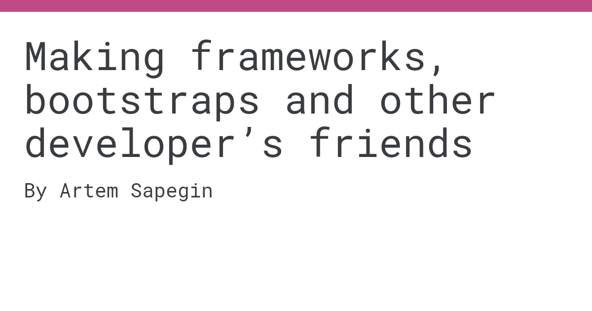 Making frameworks, bootstraps and other developer’s friends by Artem ...