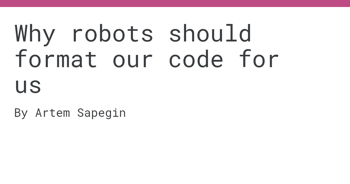 Why robots should format our code for us by Artem Sapegin