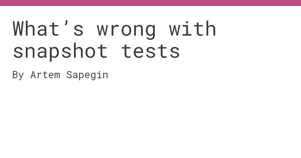 What’s wrong with snapshot tests by Artem Sapegin What’s wrong with snapshot tests by Artem Sapegin